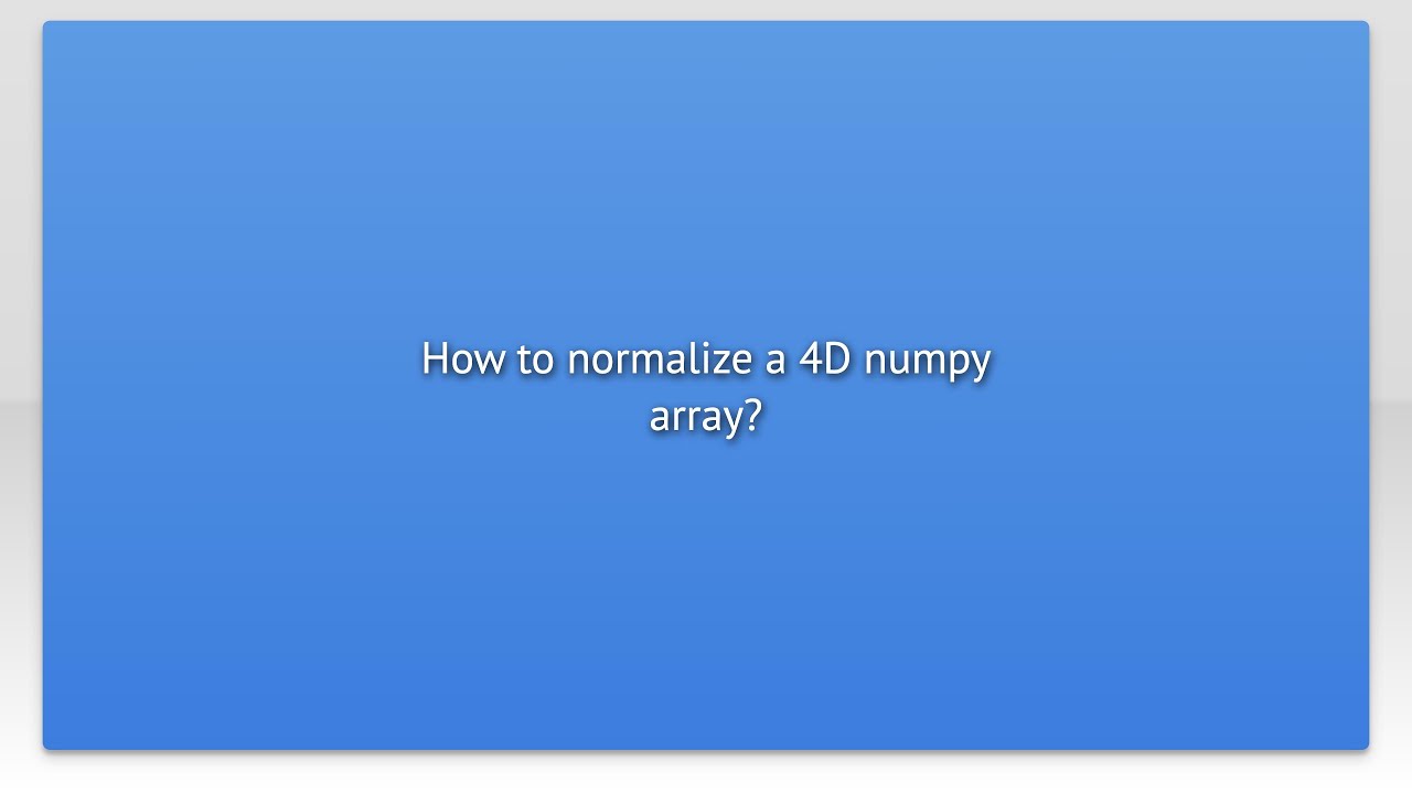 How to normalize a 4D numpy array?