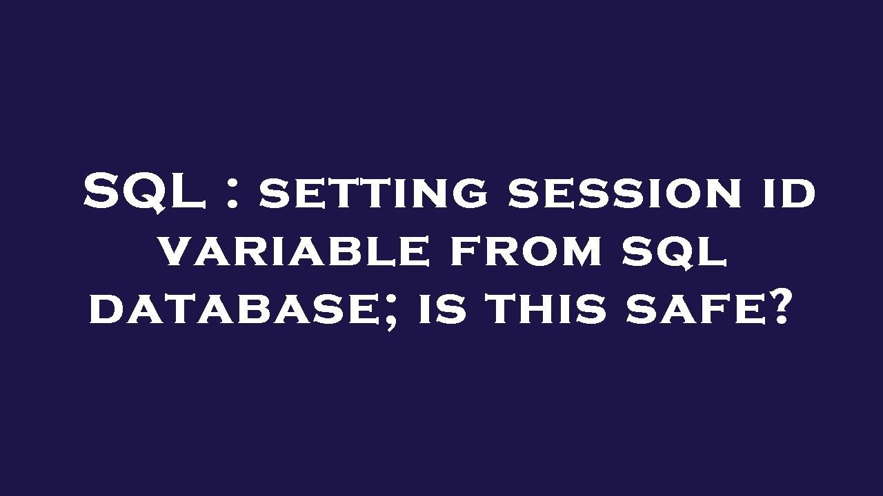SQL : setting session id variable from sql database; is this safe?