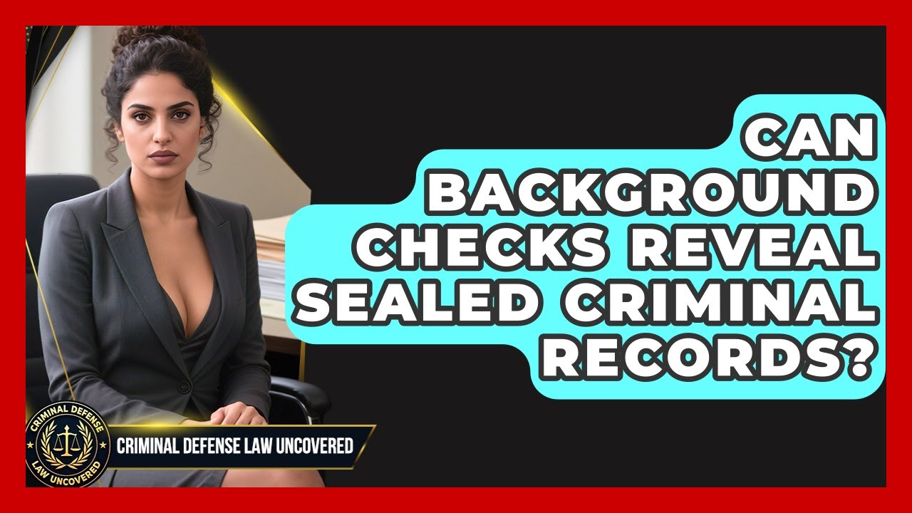 Can Background Checks Reveal Sealed Criminal Records? - Criminal Defense Law Uncovered