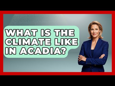 What Is The Climate Like In Acadia? - The Geography Atlas