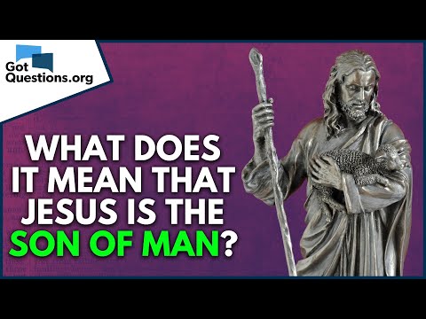 What does it mean that Jesus is the Son of Man? | GotQuestions.org