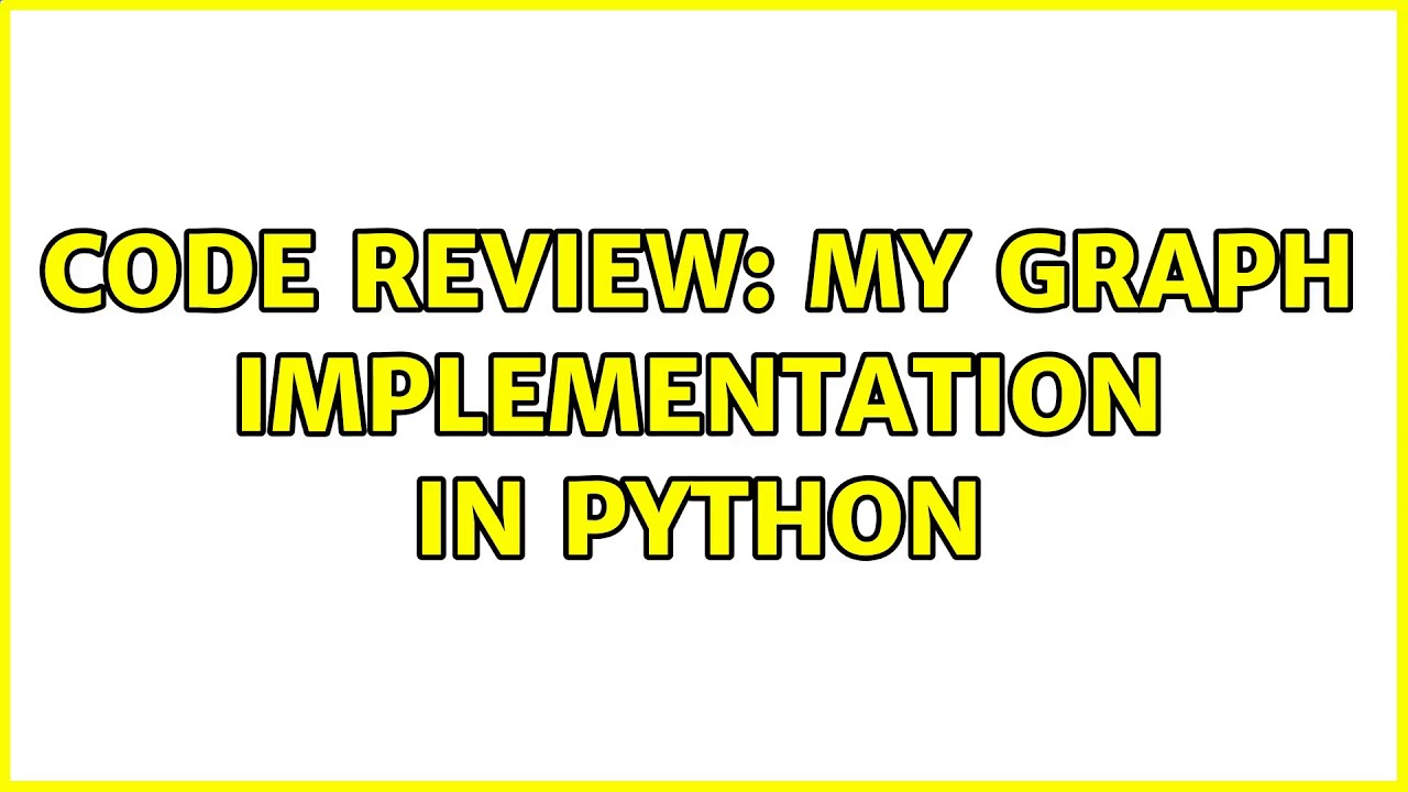 Code Review: My Graph Implementation In Python (2 Solutions!!)