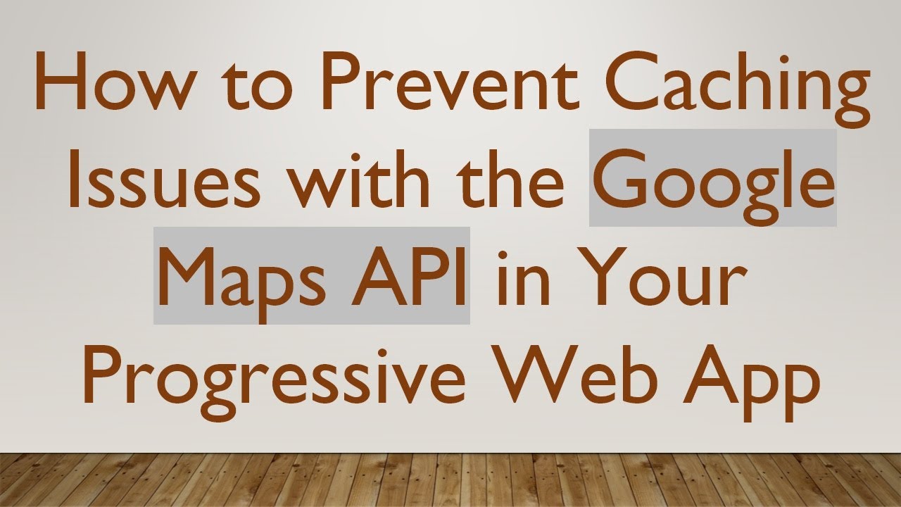 How to Prevent Caching Issues with the Google Maps API in Your Progressive Web App