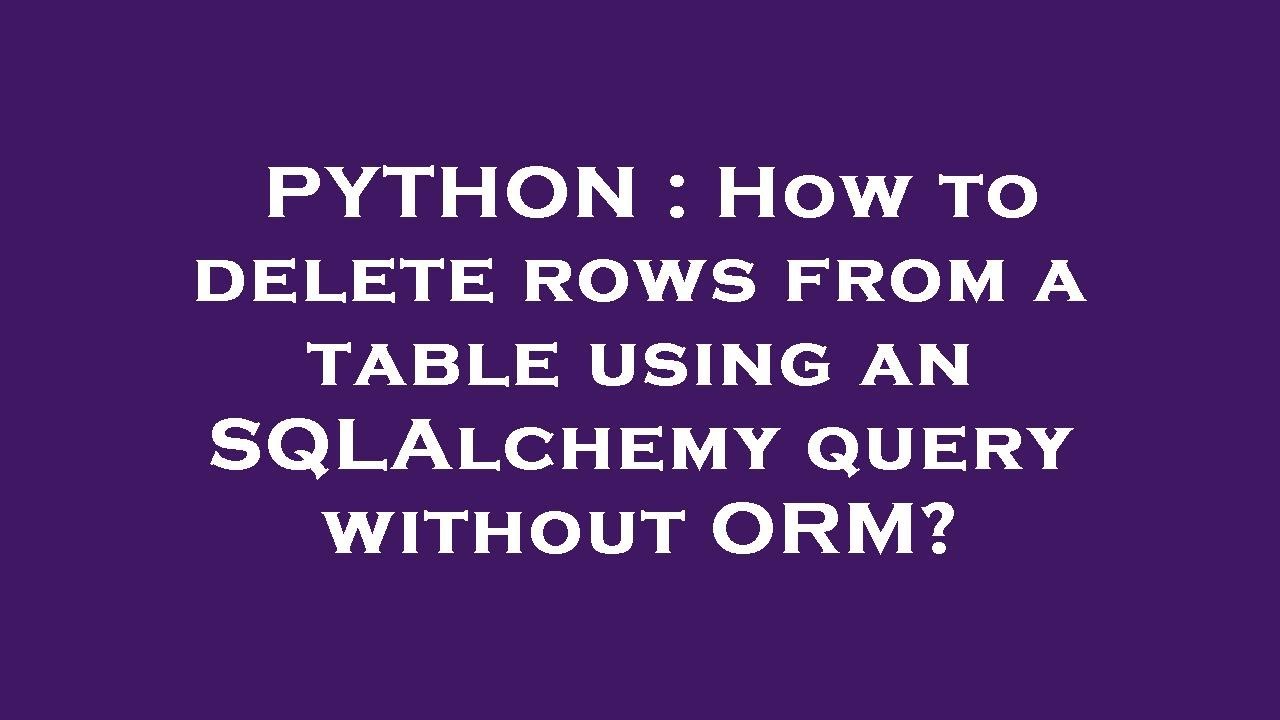 PYTHON : How to delete rows from a table using an SQLAlchemy query without ORM?