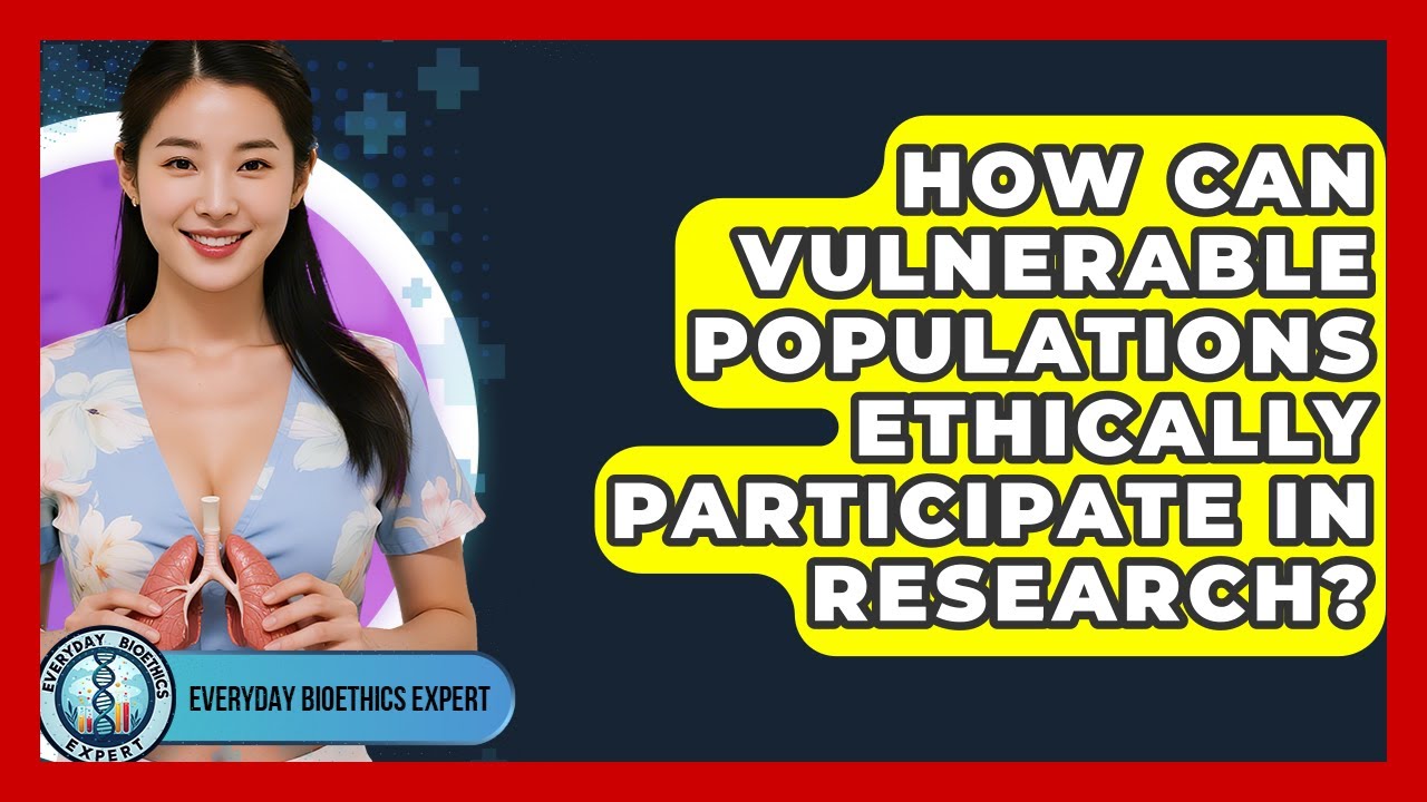 How Can Vulnerable Populations Ethically Participate In Research? - Everyday Bioethics Expert