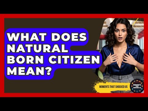 What Does Natural Born Citizen Mean? - Moments That Shocked Us