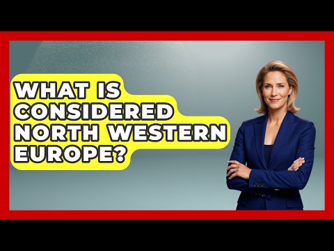 What Is Considered North Western Europe? - Western Europe Explorer