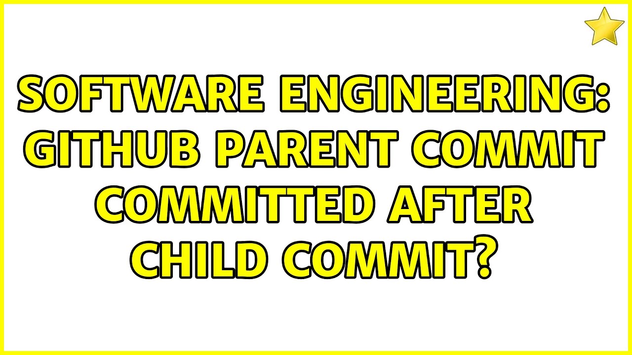Software Engineering: Github Parent commit committed after child commit? (2 Solutions!!)
