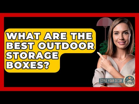 What Are The Best Outdoor Storage Boxes? - Style Your Decor