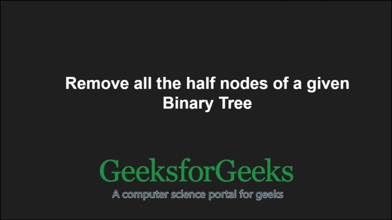 Remove all the half nodes of a given Binary Tree | GeeksforGeeks