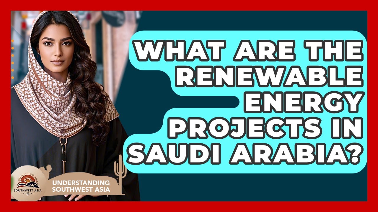 What Are The Renewable Energy Projects In Saudi Arabia? - Understanding Southwest Asia