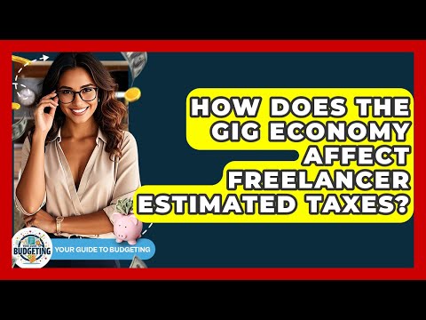 How Does The Gig Economy Affect Freelancer Estimated Taxes? - Your Guide to Budgeting
