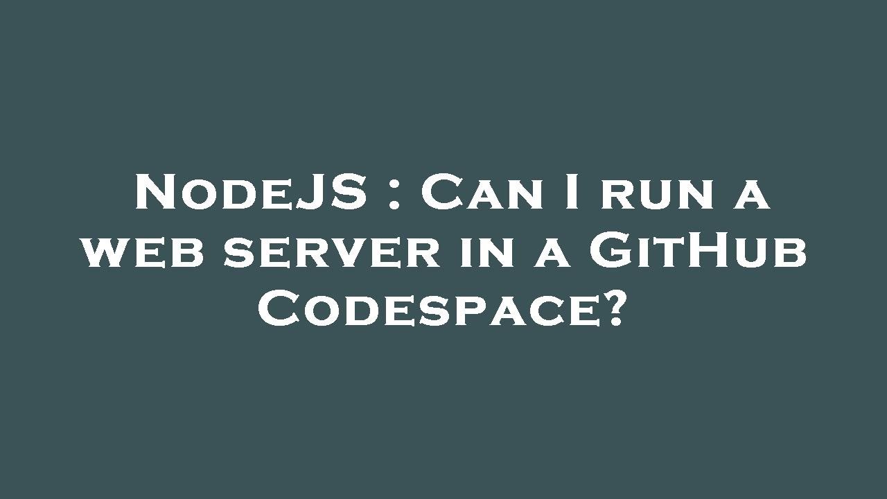 NodeJS : Can I run a web server in a GitHub Codespace?