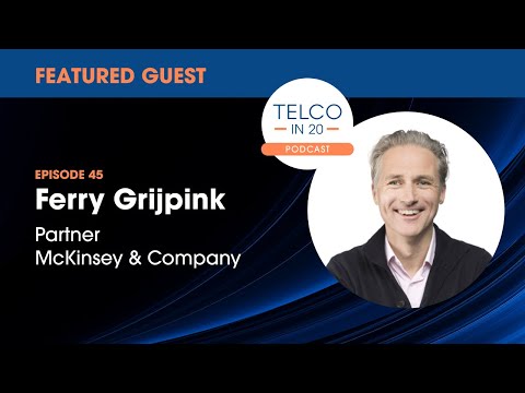 PREVIEW Telco in 20 podcast ep #45: Ferry Grijpink, Partner, McKinsey & Company