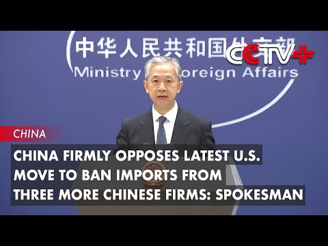 China Firmly Opposes Latest U.S. Move to Ban Imports from Three More Chinese Firms: Spokesman
