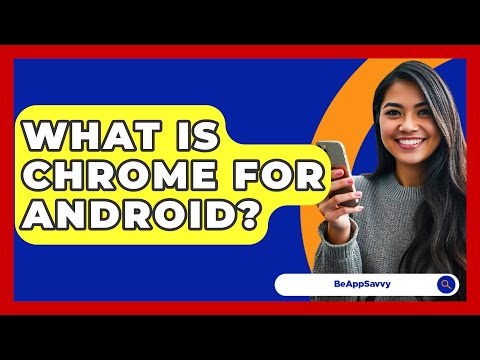 What Is Chrome For Android? - Be App Savvy
