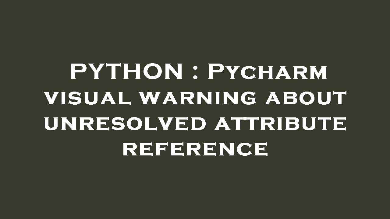 PYTHON : Pycharm visual warning about unresolved attribute reference