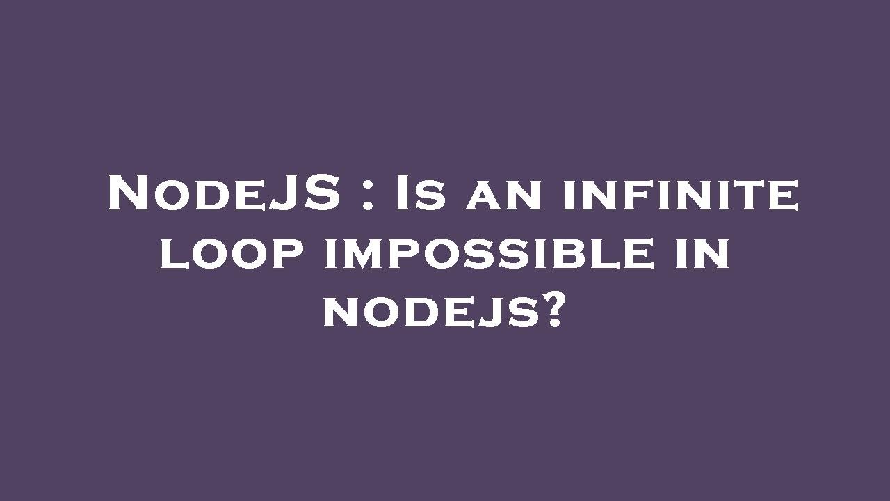 NodeJS : Is an infinite loop impossible in nodejs?