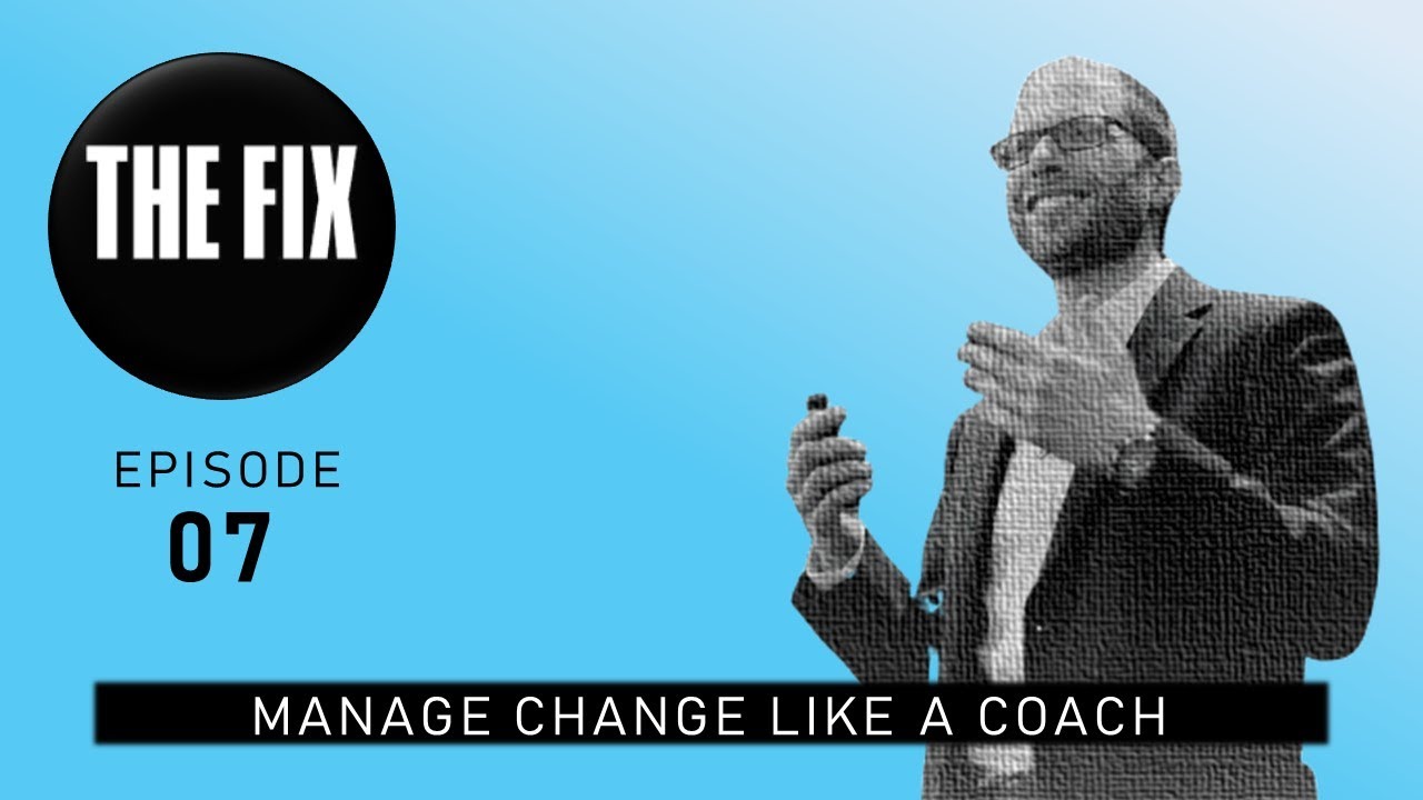 THE FIX (Ep. 07) - Managing change like a coach