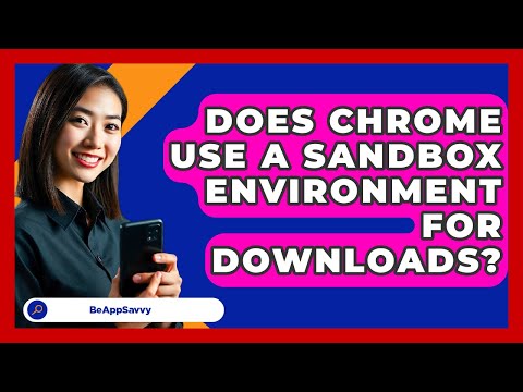 Does Chrome Use A Sandbox Environment For Downloads? - Be App Savvy