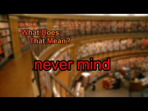What does never mind mean?