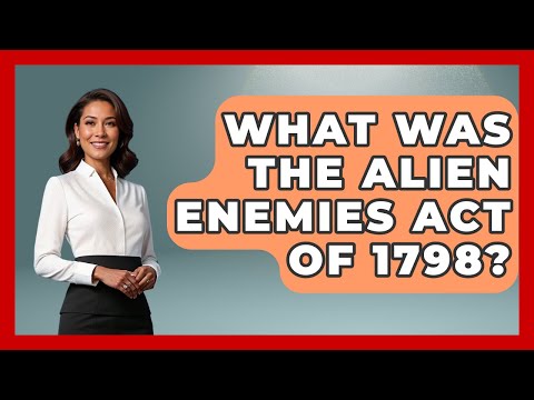 What Was the Alien Enemies Act of 1798? | Making Politics Simple
