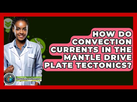 How Do Convection Currents in the Mantle Drive Plate Tectonics? - Earth Science Answers
