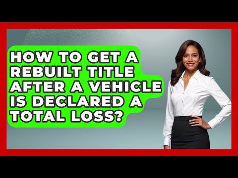 How To Get A Rebuilt Title After A Vehicle Is Declared A Total Loss? - Auto Coverage Explained