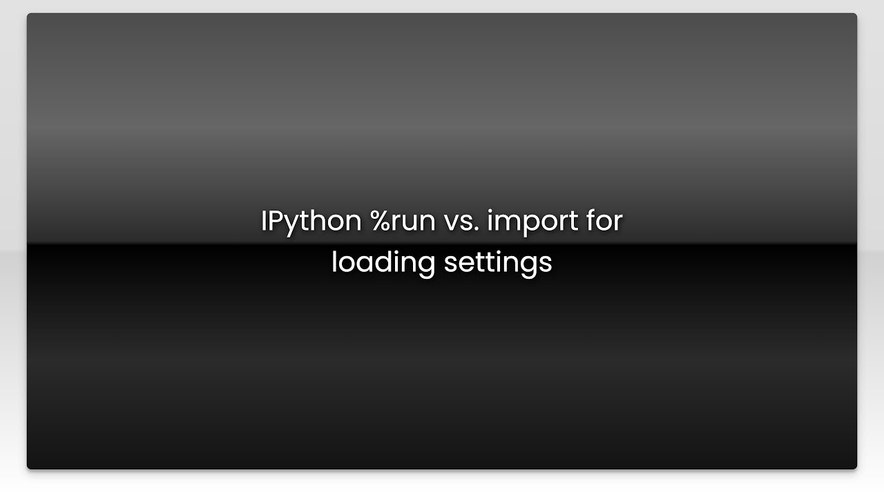 IPython %run vs. import for loading settings