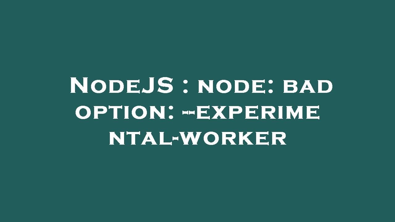 NodeJS : node: bad option: --experimental-worker