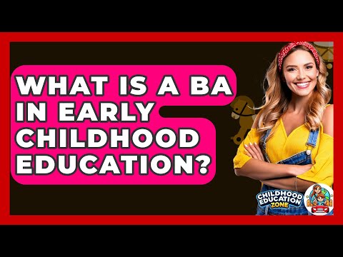 What Is A BA In Early Childhood Education? - Childhood Education Zone