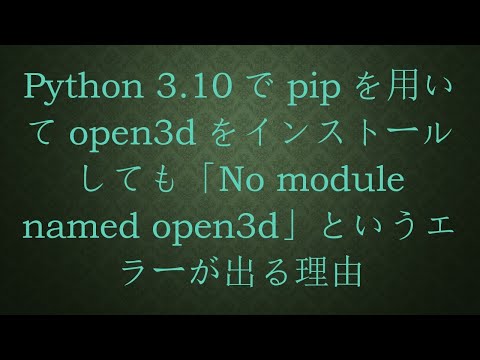 Python 3.10でpipを用いてopen3dをインストールしても「No module named open3d」というエラーが出る理由