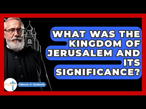 What Was The Kingdom Of Jerusalem And Its Significance? - Followers Of Christianity