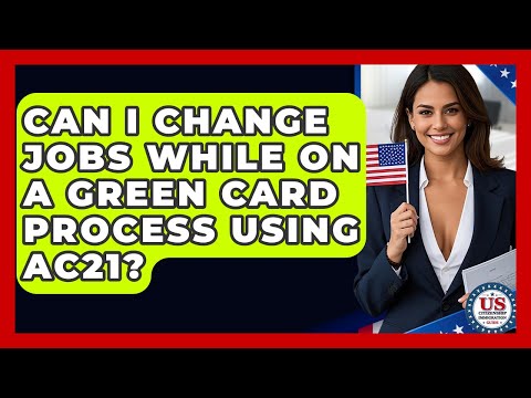 Can I Change Jobs While On A Green Card Process Using AC21? - US Citizenship Immigration Guide