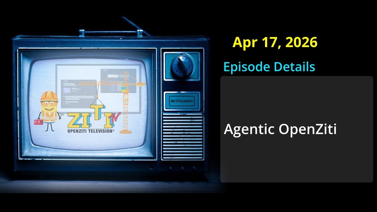 Ziti TV Apr 17 2026 - Agentic OpenZiti