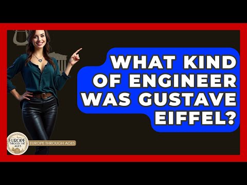 What Kind Of Engineer Was Gustave Eiffel? - Europe Through the Ages