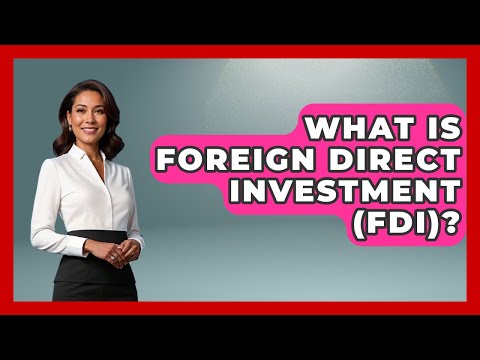 What Is Foreign Direct Investment (FDI)? | World Economy Watchers