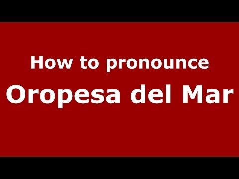 How to pronounce Oropesa del Mar (Spanish/Spain) - PronounceNames.com