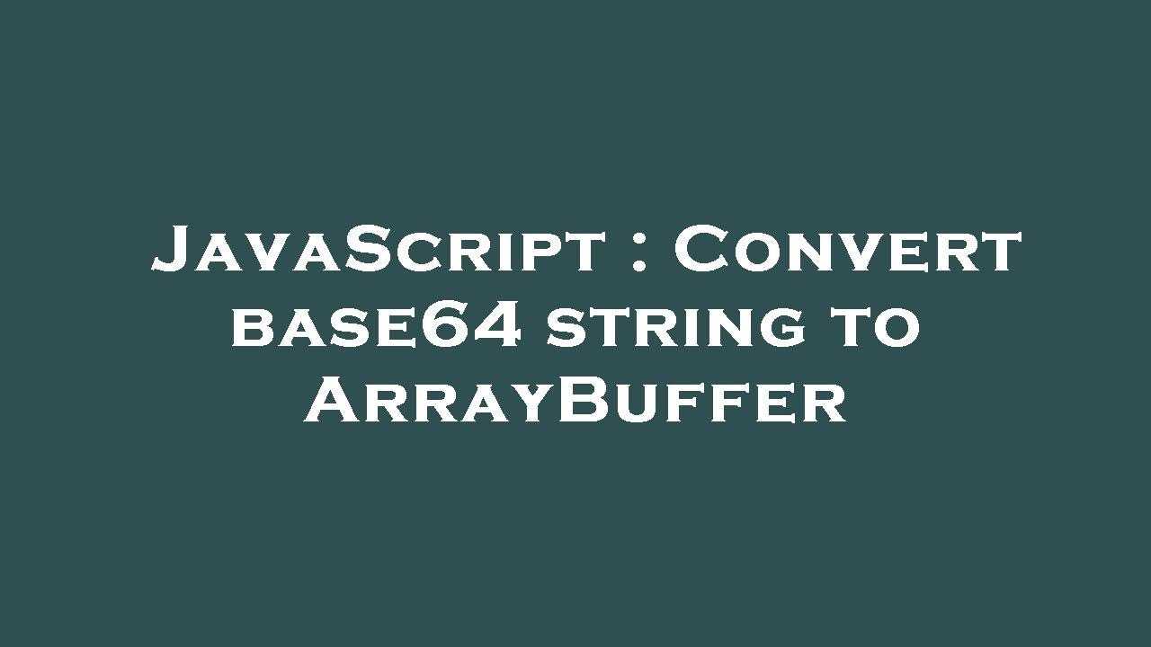 JavaScript : Convert base64 string to ArrayBuffer