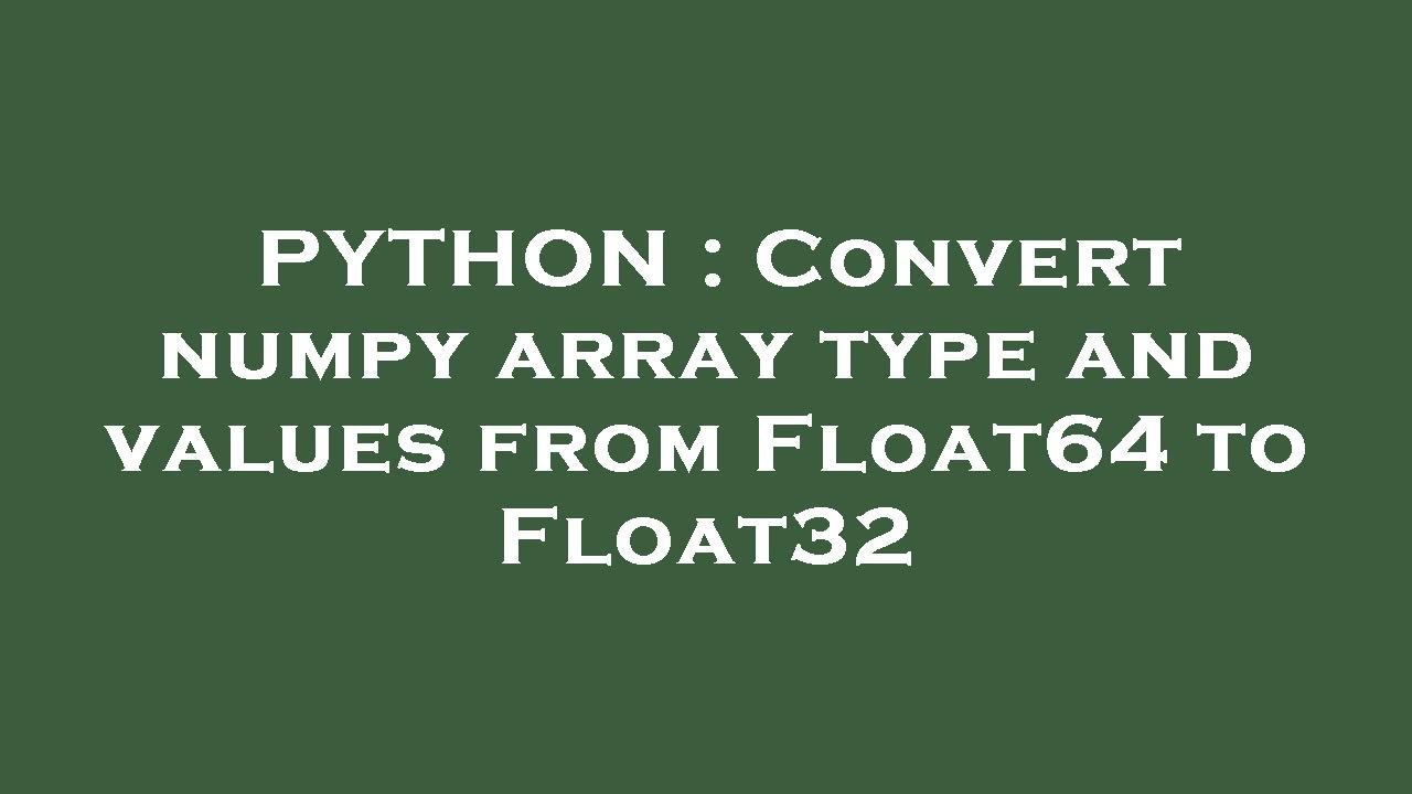 PYTHON : Convert numpy array type and values from Float64 to Float32