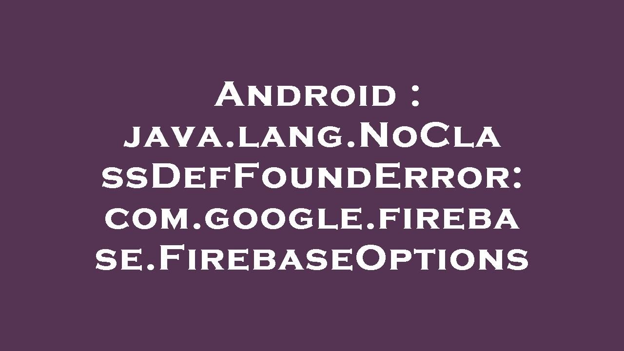 Android : java.lang.NoClassDefFoundError: com.google.firebase.FirebaseOptions