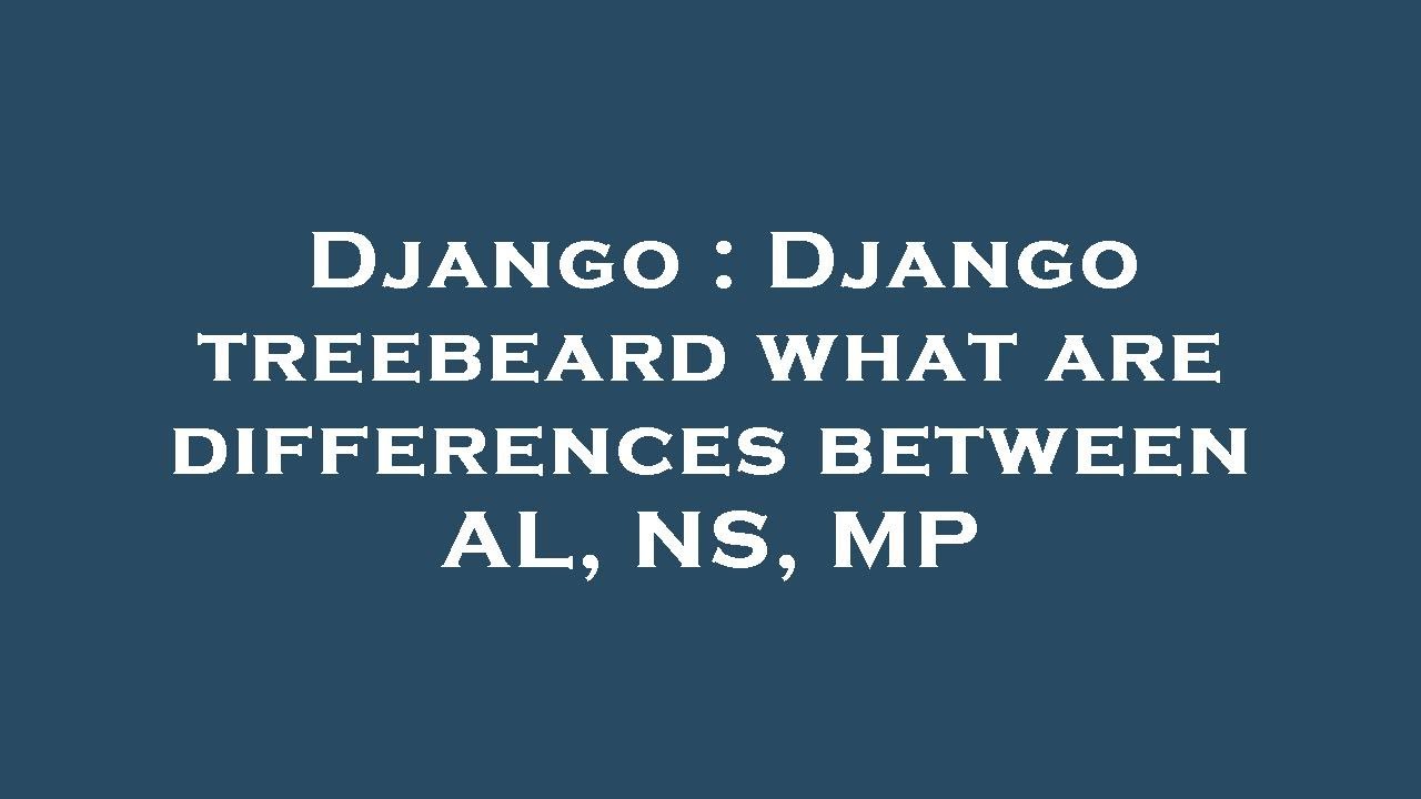 Django : Django treebeard what are differences between AL, NS, MP