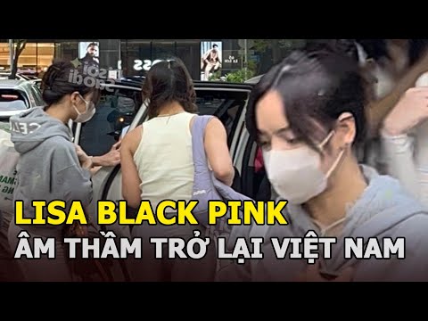 Lisa âm thầm trở lại Việt Nam vì 1 chàng trai, “team qua đường” bắt cận khoảnh khắc cực đỉnh gây sốt