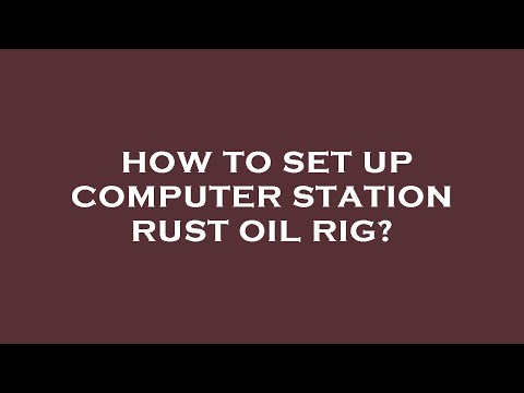 How to set up computer station rust oil rig?