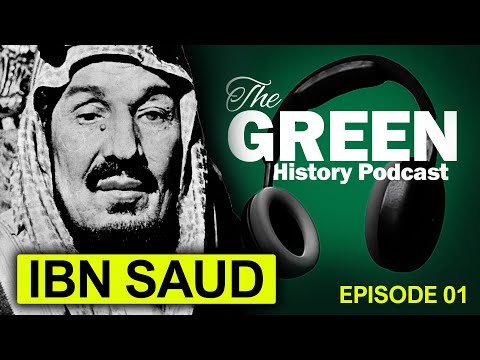 King Abdul Aziz Ibn Saud | Green History Podcast Ep. 01