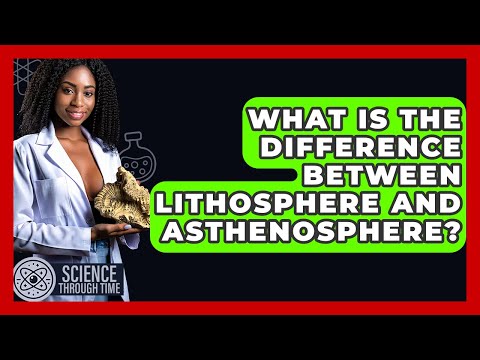 What Is The Difference Between Lithosphere And Asthenosphere? - Science Through Time