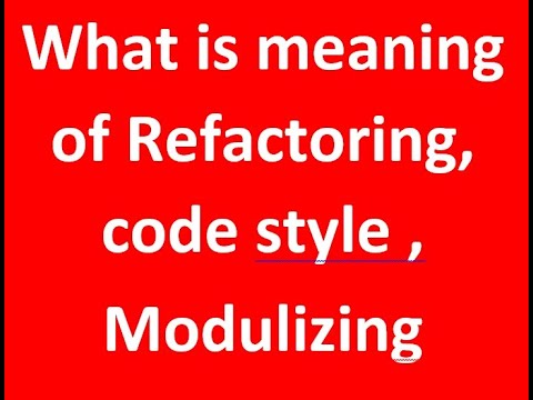 What is meaning of Refactoring, code style ,Modulizing ?