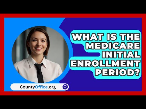 What Is The Medicare Initial Enrollment Period? - CountyOffice.org