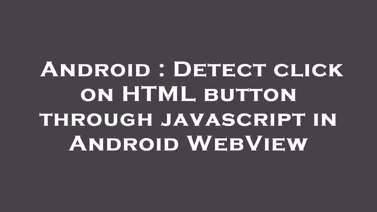 Android : Detect click on HTML button through javascript in Android WebView