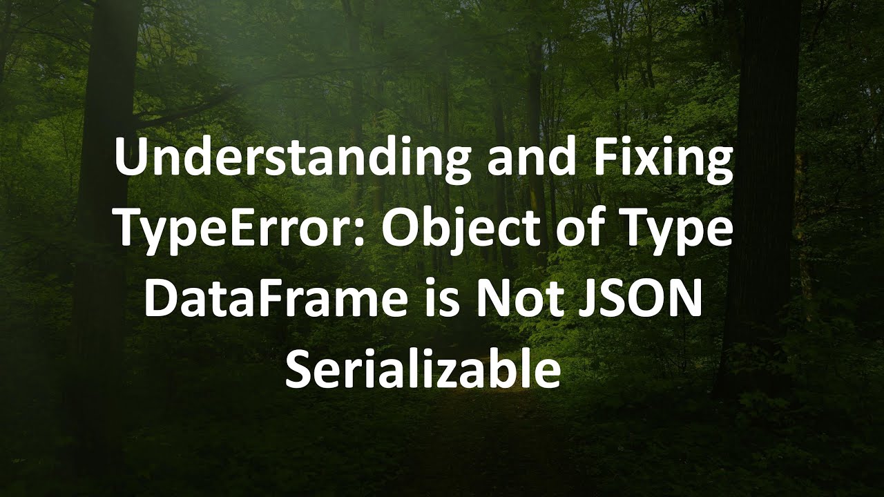 Understanding and Fixing TypeError: Object of Type DataFrame is Not JSON Serializable